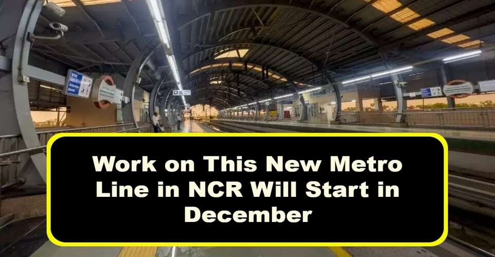 Work on This New Metro Line in NCR Will Start in December, it Will ...