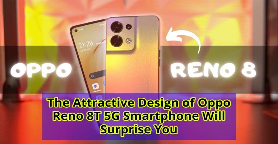 The Attractive Design of Oppo Reno 8T 5G Smartphone Will Surprise You