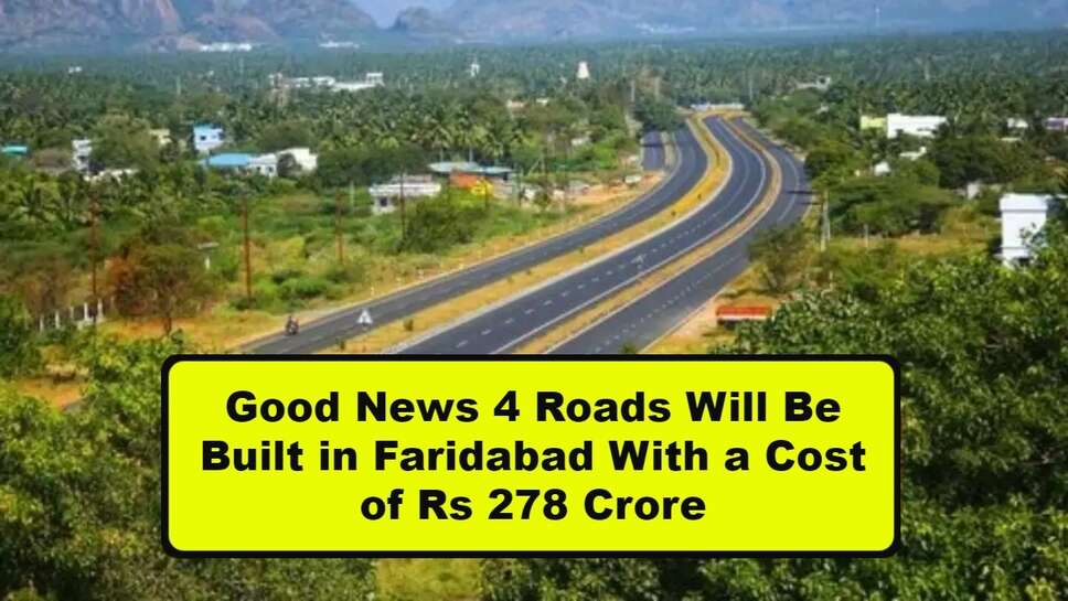 Good News 4 Roads Will Be Built in Faridabad With a Cost of Rs 278 Crore