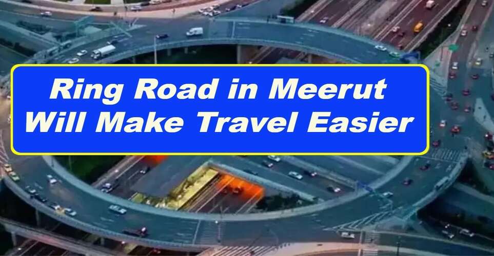 Meerut Ring Road: This Ring Road in Meerut Will Make Travel Easier ...