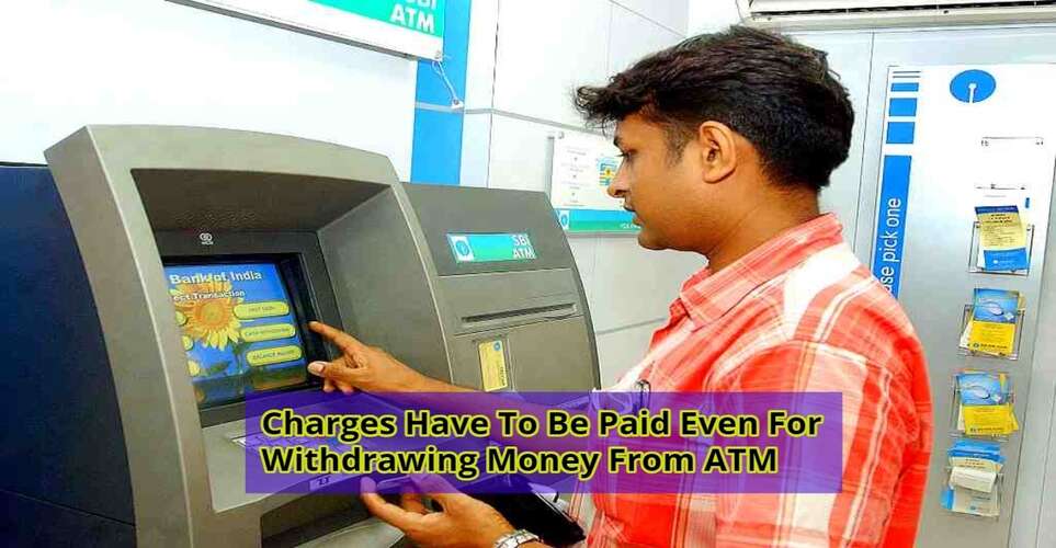 ATM Withdrawal Charges: Charges Have To Be Paid Even For Withdrawing ...