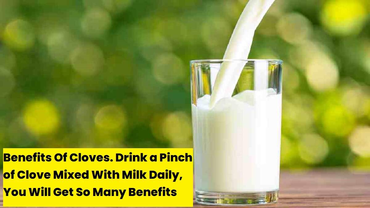 Benefits Of Cloves: Drink a Pinch of Clove Mixed With Milk Daily, You ...